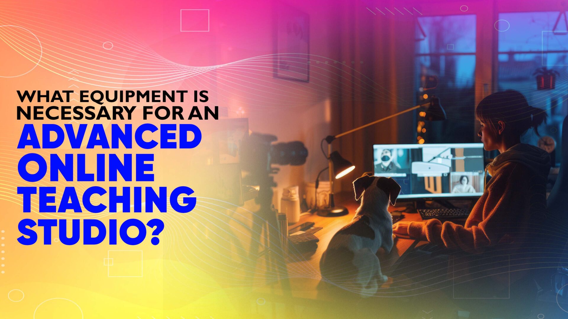 What Equipment is Necessary for an Advanced Online Teaching Studio?
